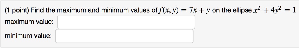 SOLVED: point) Find the maximum and minimum values off(x,y) = Tx + y on the ellipse x2 + 4y2 = 1 ...