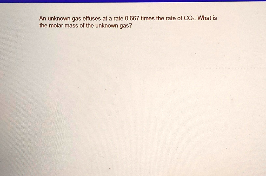 an unknown gas effuses at a rate 0667 times the rate of co2 what is the ... an unknown gas effuses at a rate 0667 times the rate of co2 what is the ...