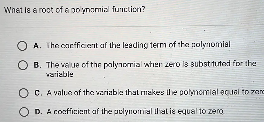 SOLVED: What is a root of a polynomial function? A The coefficient of the leading term of the ...