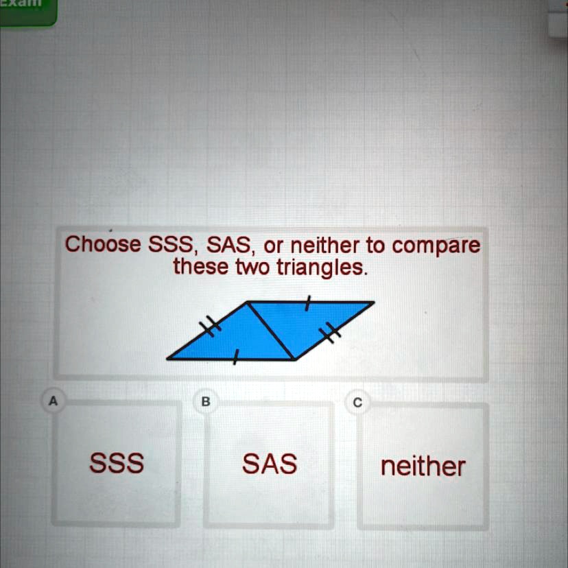 SOLVED: Choose SSS, SAS, or neither to compare these two triangles. A B ... SOLVED: Choose SSS, SAS, or neither to compare these two triangles. A B ...