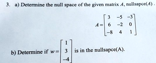 SOLVED: a) Determine the null space of the given matrix A, nullsapce(A) 55 72 8 b) Determine if ...