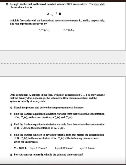 2) A single, isothermal, well-mixed, constant volume CSTR is considered. The reversible chemical ...