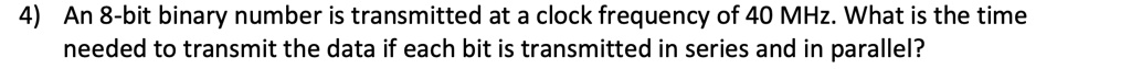an 8 bit binary number is transmitted at a clock frequency of 40mhz ...