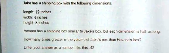 SOLVED: Jake has a shipping box with the following dimensions: Length: 12 inches Width: [missing ...