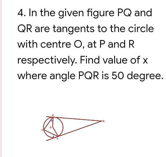 4. In the given figure PQ and QR are tangents to the circle with centre O, at P and R ...