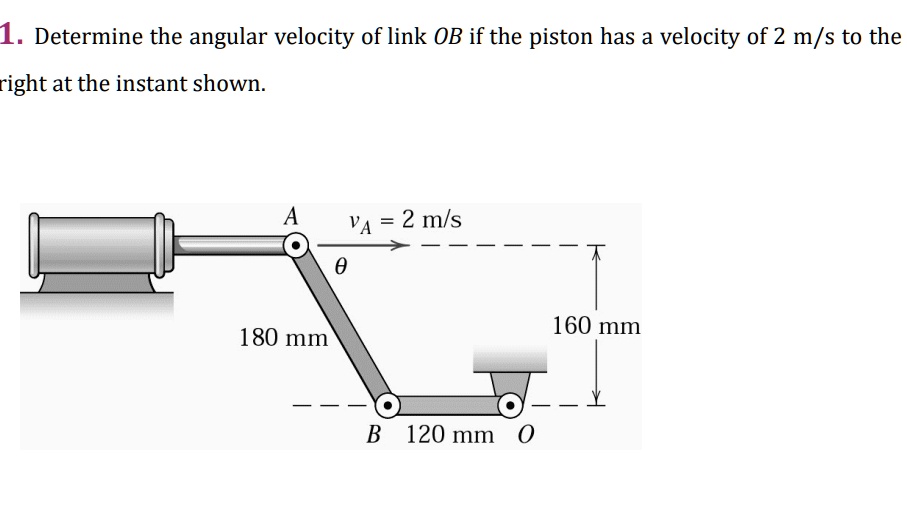 1. Determine the angular velocity of link OB if the piston has a velocity of 2 m/s to the right ...