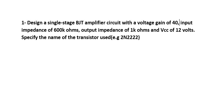 SOLVED: 1- Design a single-stage BJT amplifier circuit with a voltage gain of 40,[input ...
