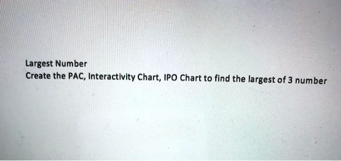 SOLVED: Largest Number: Create the PAC, Interactivity Chart, IPO Chart ... SOLVED: Largest Number: Create the PAC, Interactivity Chart, IPO Chart ...