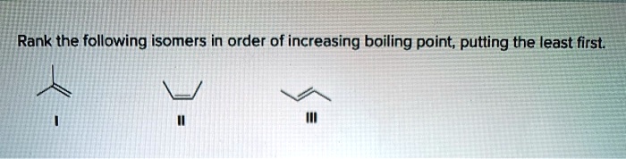 SOLVED: Rank the following isomers in order of increasing boiling point, putting the least first