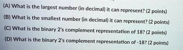 SOLVED: In an 8 bit 2's compliment repersentation (A) What is the largest number (in decimal) it ...