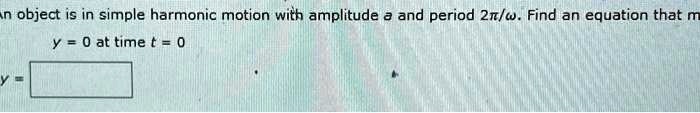 An object is in simple harmonic motion with amplitude a and...
