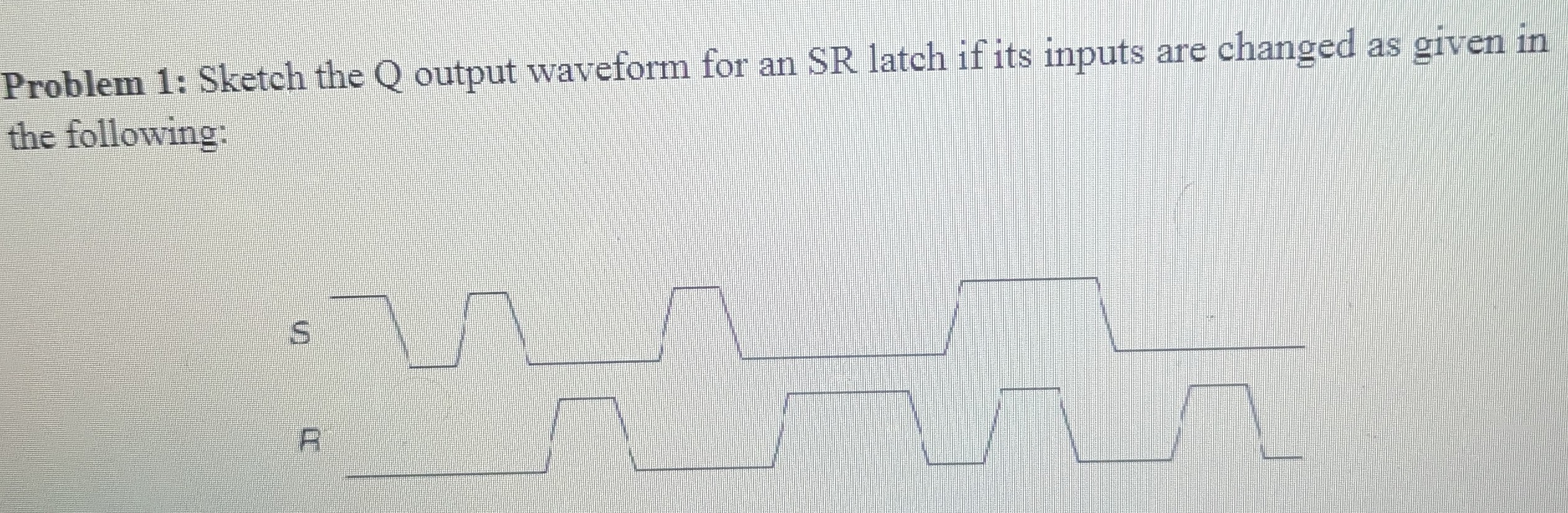 Get Answer Problem 1 Sketch The Q Output Waveform For An Sr Latch If 5867