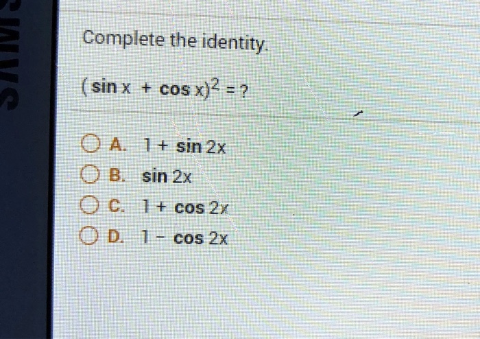 SOLVED: Complete the identity (sin x + cos x)2 = ? 1 04 +sin 2x 0 B sin ...