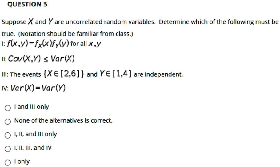 SOLVED: QUESTION 5 Suppose X and Y are uncorrelated random variables. Determine which of the ...