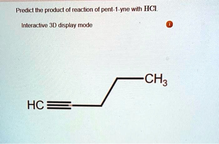 SOLVED: Predict the product of reaction of pent-1-yne with HCI Interactive 3D display mode -CH3 HCE