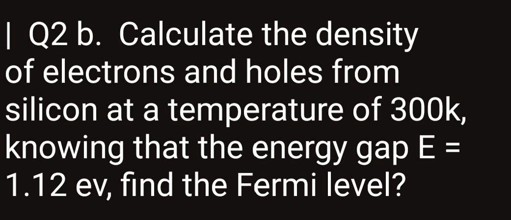 Q2 b. Calculate the density of electrons and holes from silicon at a ...