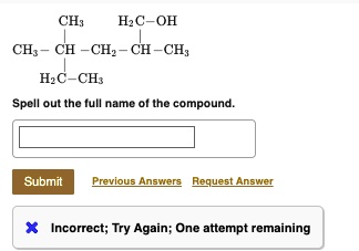 CH3 H2C-OH CH3-CH-CH2-CH-CH3 H2C-CH3 Spell out the full name of the compound. Submit Previous ...