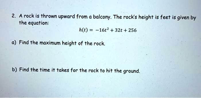 2. A rock is thrown upward from a balcony. The rock's height is feet is ...