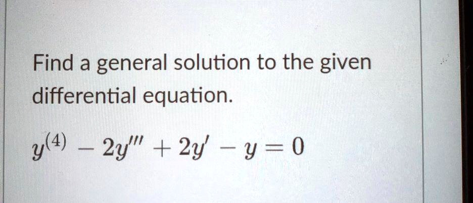 SOLVED: Find a general solution to the given differential equation: y(4) 2y"" + 2y - y = 0