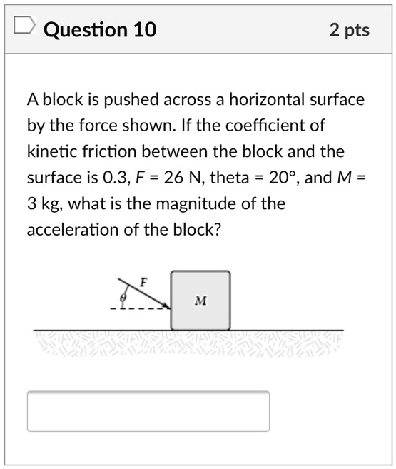 SOLVED: Question 10 2 pts A block is pushed across a horizontal surface by the force shown: If ...