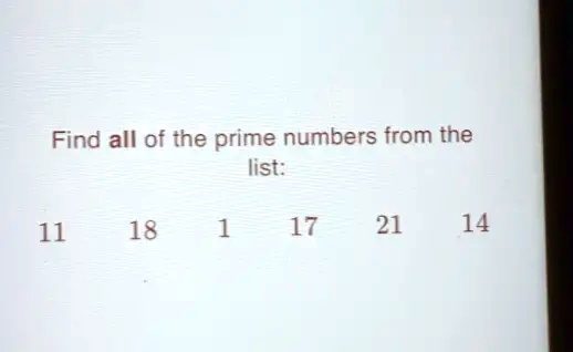 Find all of the prime numbers from the list: 11 18 1 17 21 14