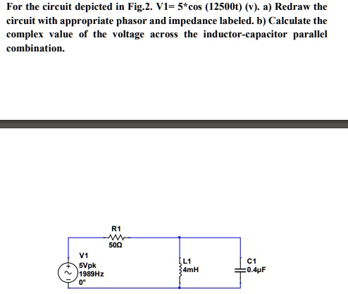 SOLVED: For the circuit depicted in Fig. 2, V1 = 5*cos(12500t) V. a) Redraw the circuit with ...