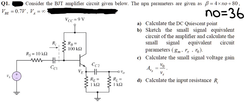 SOLVED: Consider the BJT amplifier circuit given below. The npn parameters are given as Î² = 4n0 ...