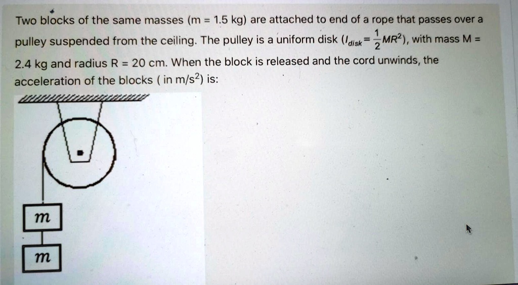 SOLVED: Two blocks of the same mass (m = 1.5 kg) are attached to the end of a rope that passes ...