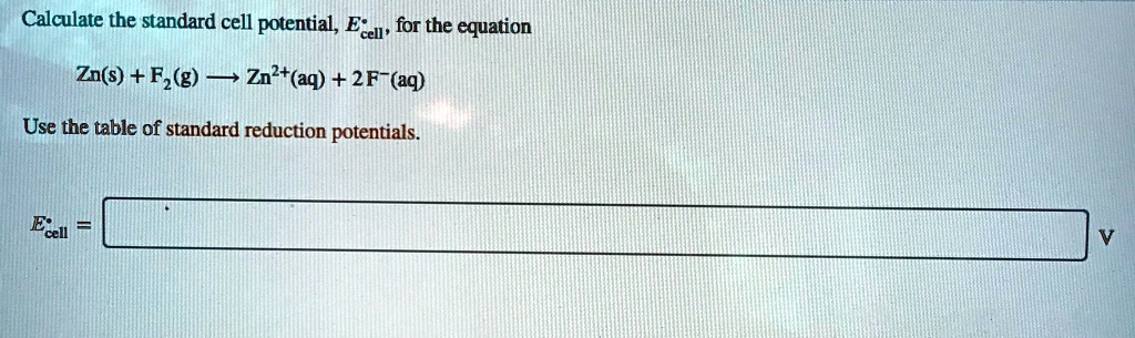 SOLVED: Calculate the standard cell potential, Ecell, for the equation Zn(s) + F2(g) -> Zn2+(aq ...