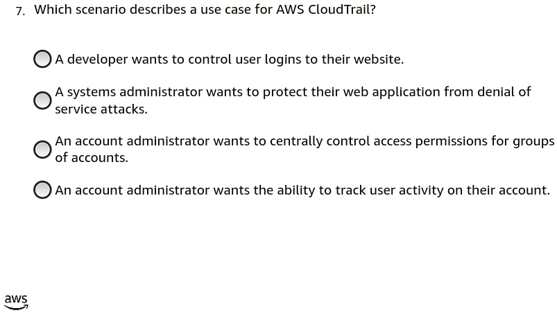 7. Which scenario describes a use case for AWS CloudTrail? A developer wants to control user ...