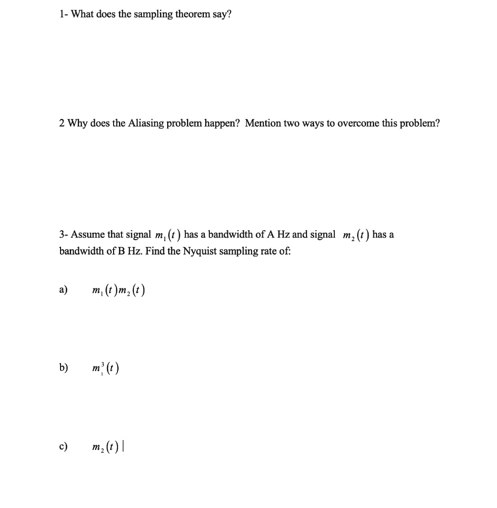 SOLVED: 1- What does the sampling theorem say? 2- Why does the Aliasing problem happen? Mention ...