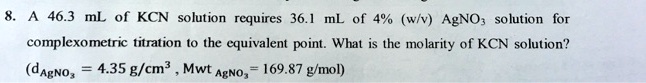 8. A 46.3 mL of KCN solution requires 36.1 mL of 4% (w/v) $AgNO3 ...