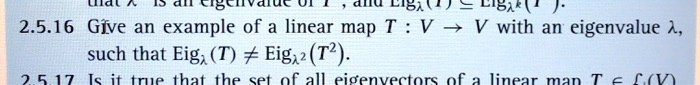 2.5.16 Give an example of a linear map T: V → V with an eigenvalue λ, such that Eigλ(T) ≠ Eigλ^2 ...