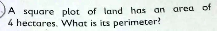SOLVED: )A of land has an area of square plot 4 hectares. What is its ...
