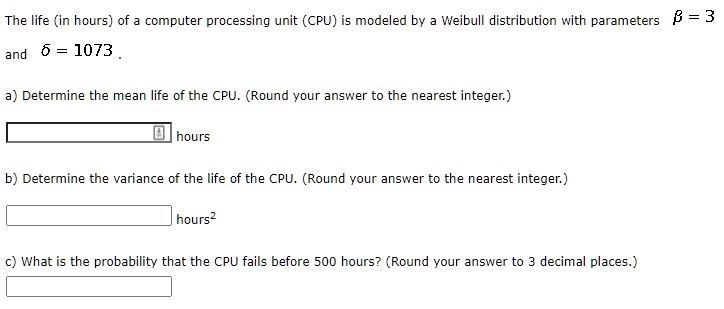 SOLVED: The life (in hours) of computer processing unit (CPU) modeled by Weibull distribution ...