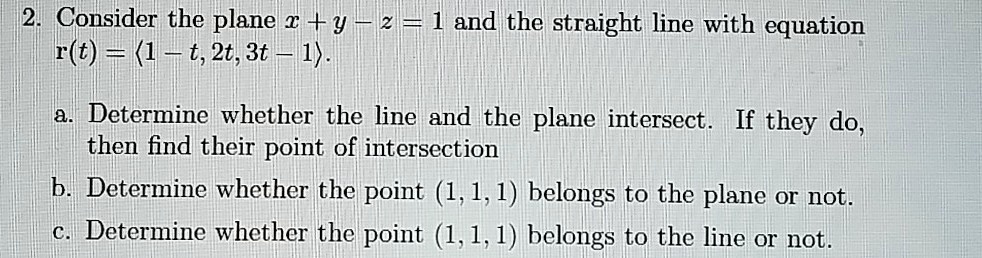 SOLVED: 2 Consider the plane € + y r(t) = (1 t, 2t,3t 1). 1 and the straight line with equation ...