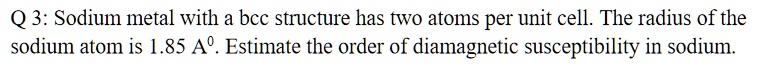 SOLVED: Please provide correct answer with good handwriting. O 3: Sodium metal with a bcc ...