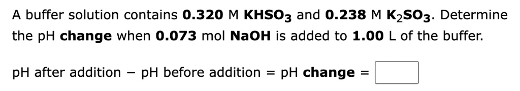 SOLVED: A buffer solution contains 0.320 M KHSO3 and 0.238 M K2SO3. Determine the pH change when ...