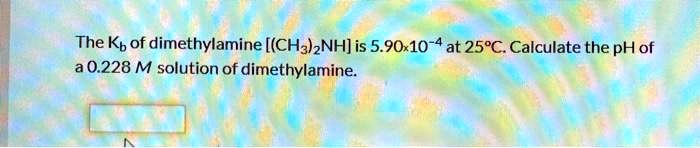 SOLVED:The Kb of dimethylamine [(CH3)2NH] is 5.90.10-4at 25*C ...