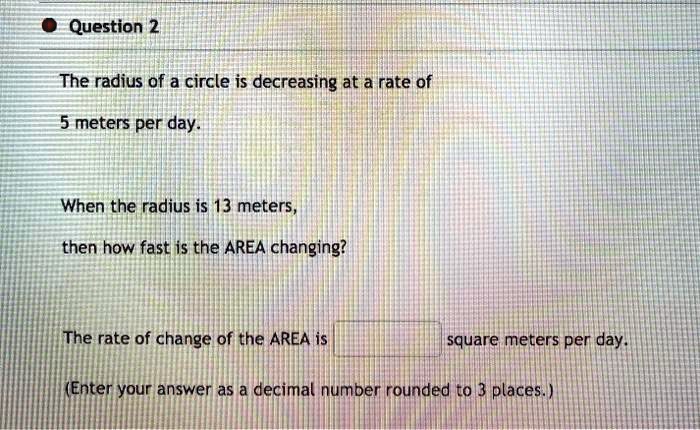 SOLVED: Question 2 The radius of a circle is decreasing at a rate of 5 ...
