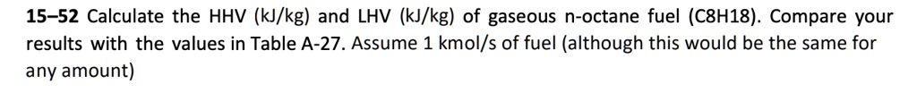 15-52 Calculate the HHV (kJ/kg) and LHV (kJ/kg) of gaseous n-octane ...