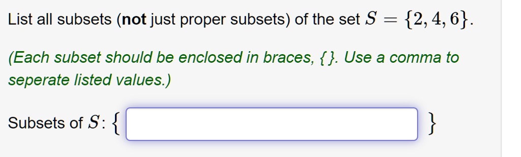List all subsets (not just proper subsets) of the set S = 2,4,6. (Each ...