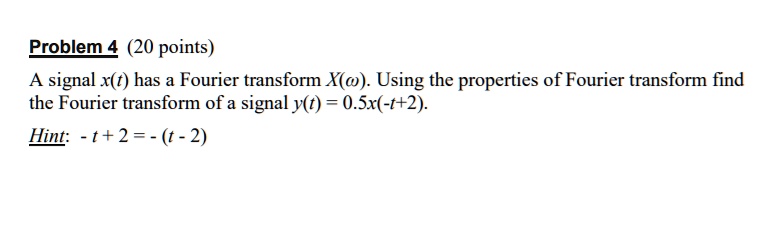 SOLVED: Problem 4 (20 points) A signal x(t) has a Fourier transform X(Ï‰). Using the properties ...