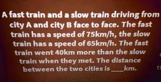 SOLVED: A fast train and a slow train driving from city Aand city " B ...