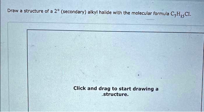 Please help. Draw a structure of a secondary alkyl halide with the ...