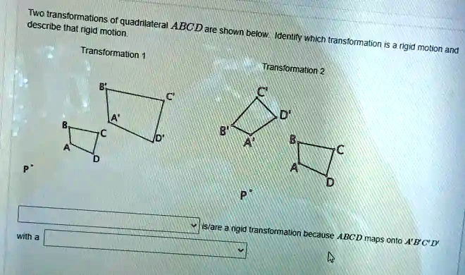SOLVED: Two transformations describe that a rigid quadrilateral ABCD are in motion, shown below ...