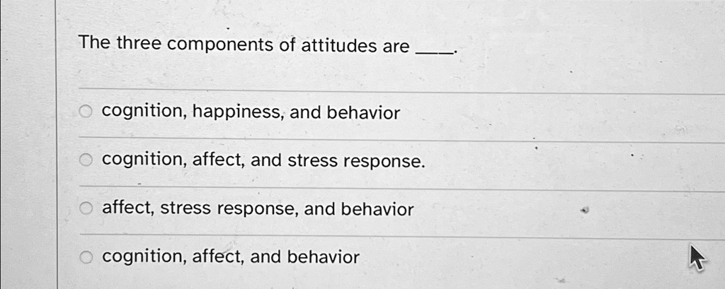 The three components of attitudes are . ? cognition, happiness, and ...