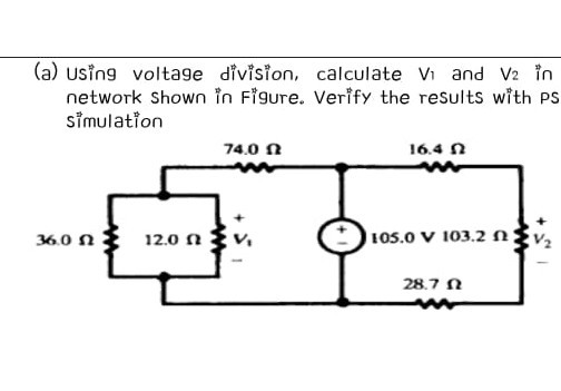 SOLVED: (a) Usïng voltage division, calculate V1 and V2 in network shown in Filgure. Verify the ...