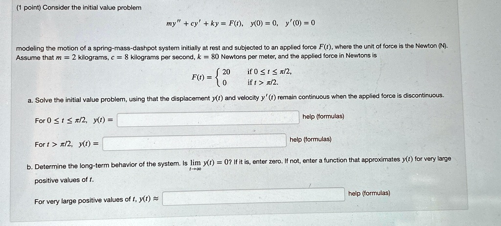 SOLVED: (1 point) Consider the initial value problem my^(”)+cy^(')+ky=F(t),y(0)=0,y^(')(0)=0 ...
