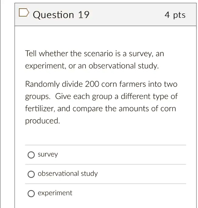 Question 19 pts Tell whether the scenario is a survey, an experiment; or an observational study ...